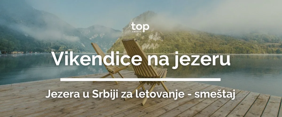 Najlepša jezera u Srbiji za letovanje | Smeštaj na jezeru | Vikendice